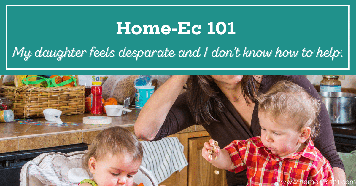 My Daughter Is Feeling Desperate and I Need Help - Home-Ec 101